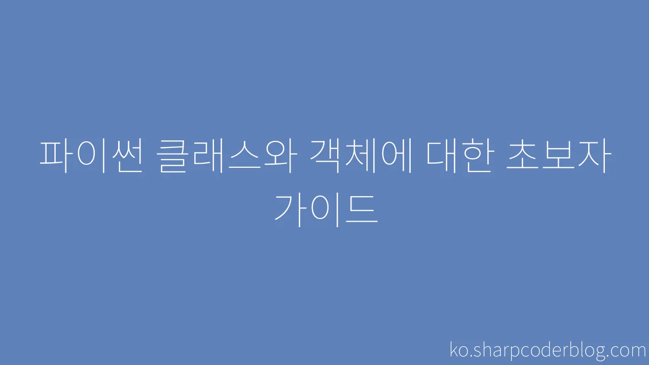 파이썬 클래스와 객체에 대한 초보자 가이드 Sharp Coder Blog