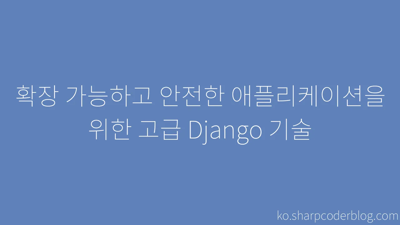 확장 가능하고 안전한 애플리케이션을 위한 고급 Django 기술 Sharp Coder Blog