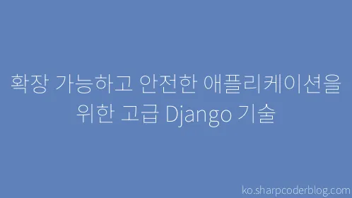 확장 가능하고 안전한 애플리케이션을 위한 고급 Django 기술 - Thumbnail