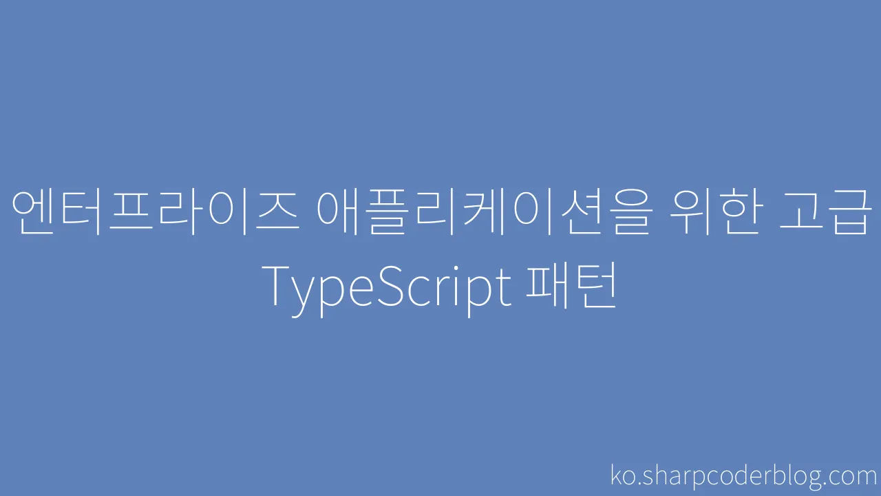 엔터프라이즈 애플리케이션을 위한 고급 Typescript 패턴 Sharp Coder Blog 2004