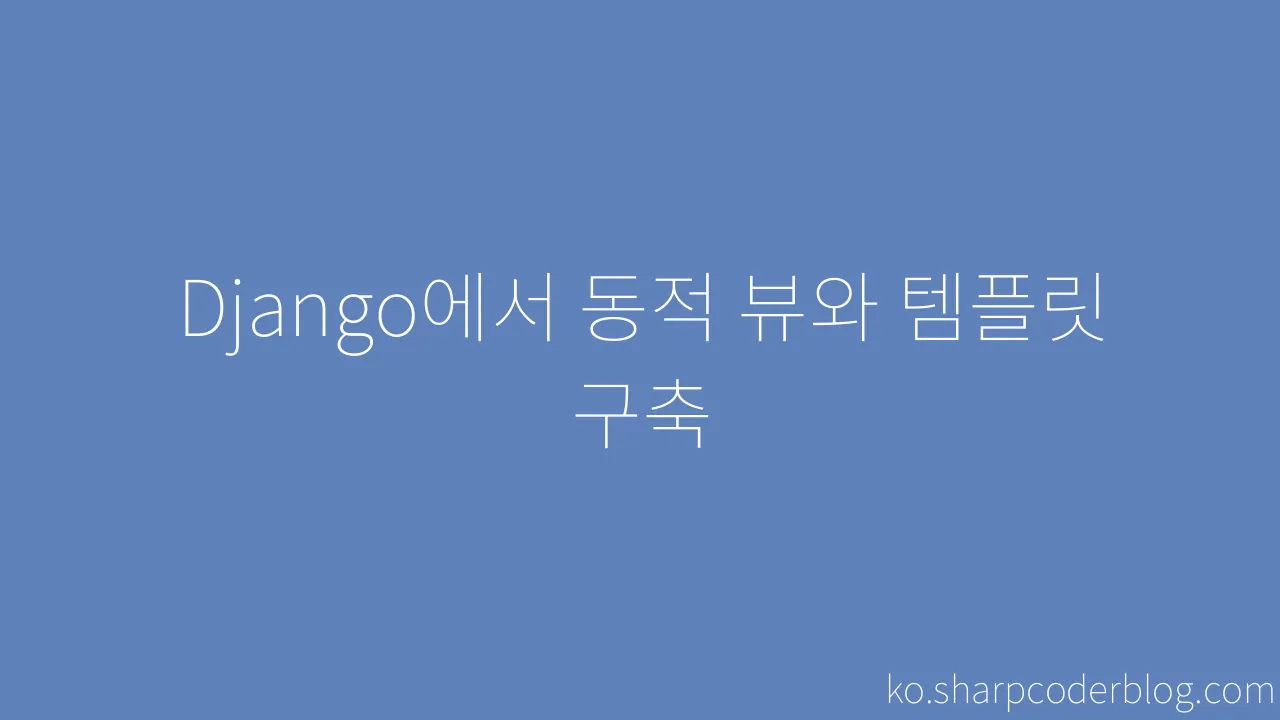 Django에서 동적 뷰와 템플릿 구축 | Sharp Coder Blog Django에서 동적 뷰와 템플릿 구축 | Sharp Coder Blog