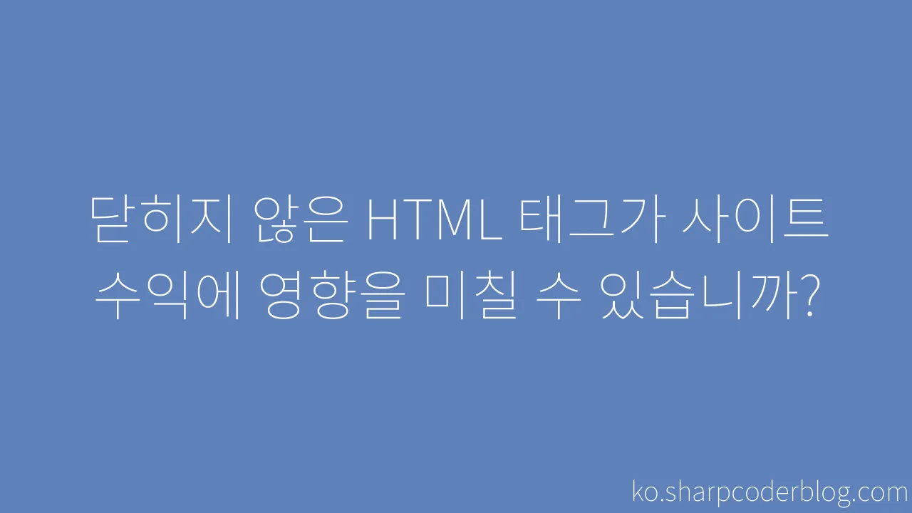 닫히지 않은 Html 태그가 사이트 수익에 영향을 미칠 수 있습니까 Sharp Coder Blog
