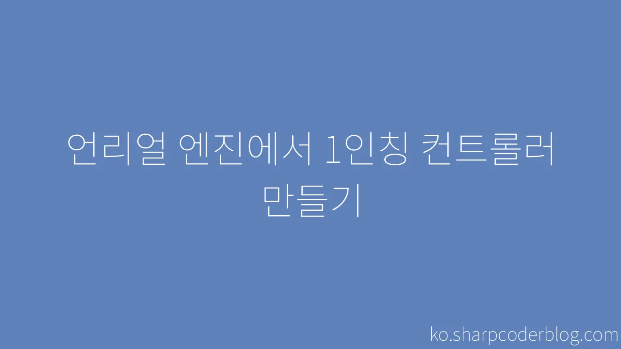 언리얼 엔진에서 1인칭 컨트롤러 만들기 Sharp Coder Blog