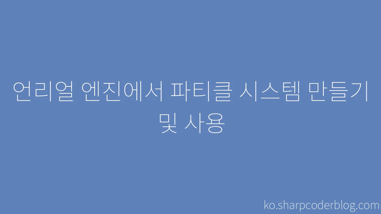 언리얼 엔진에서 파티클 시스템 만들기 및 사용 Sharp Coder Blog