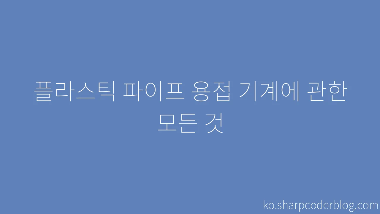 플라스틱 파이프 용접 기계에 관한 모든 것 | Sharp Coder Blog