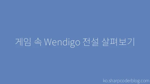 게임 속 Wendigo 전설 살펴보기 - Thumbnail