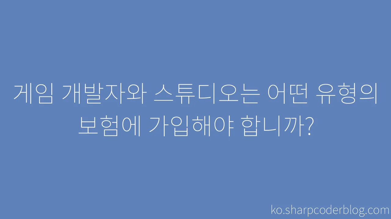 게임 개발자와 스튜디오는 어떤 유형의 보험에 가입해야 합니까 Sharp Coder Blog