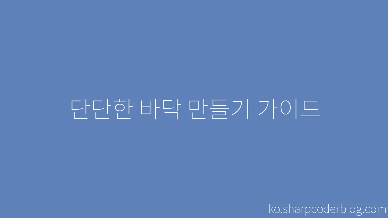 단단한 바닥 만들기 가이드 Sharp Coder Blog