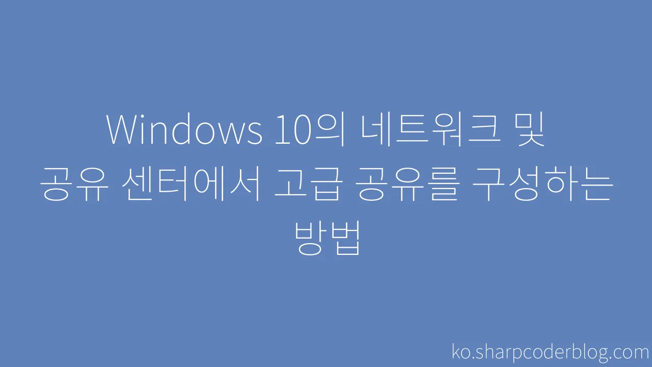 Windows 10의 네트워크 및 공유 센터에서 고급 공유를 구성하는 방법 Sharp Coder Blog