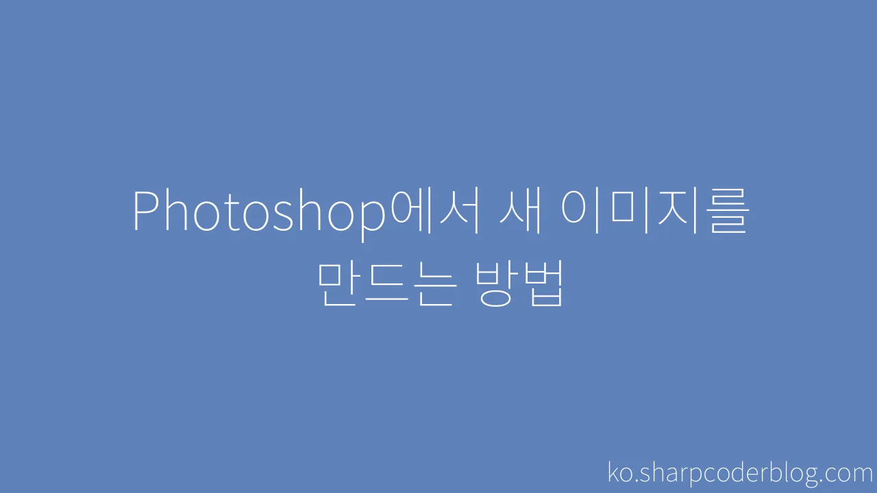 Photoshop에서 새 이미지를 만드는 방법 | Sharp Coder Blog