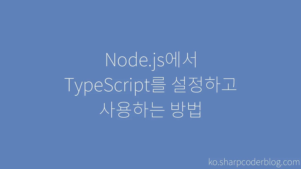 Nodejs에서 Typescript를 설정하고 사용하는 방법 Sharp Coder Blog