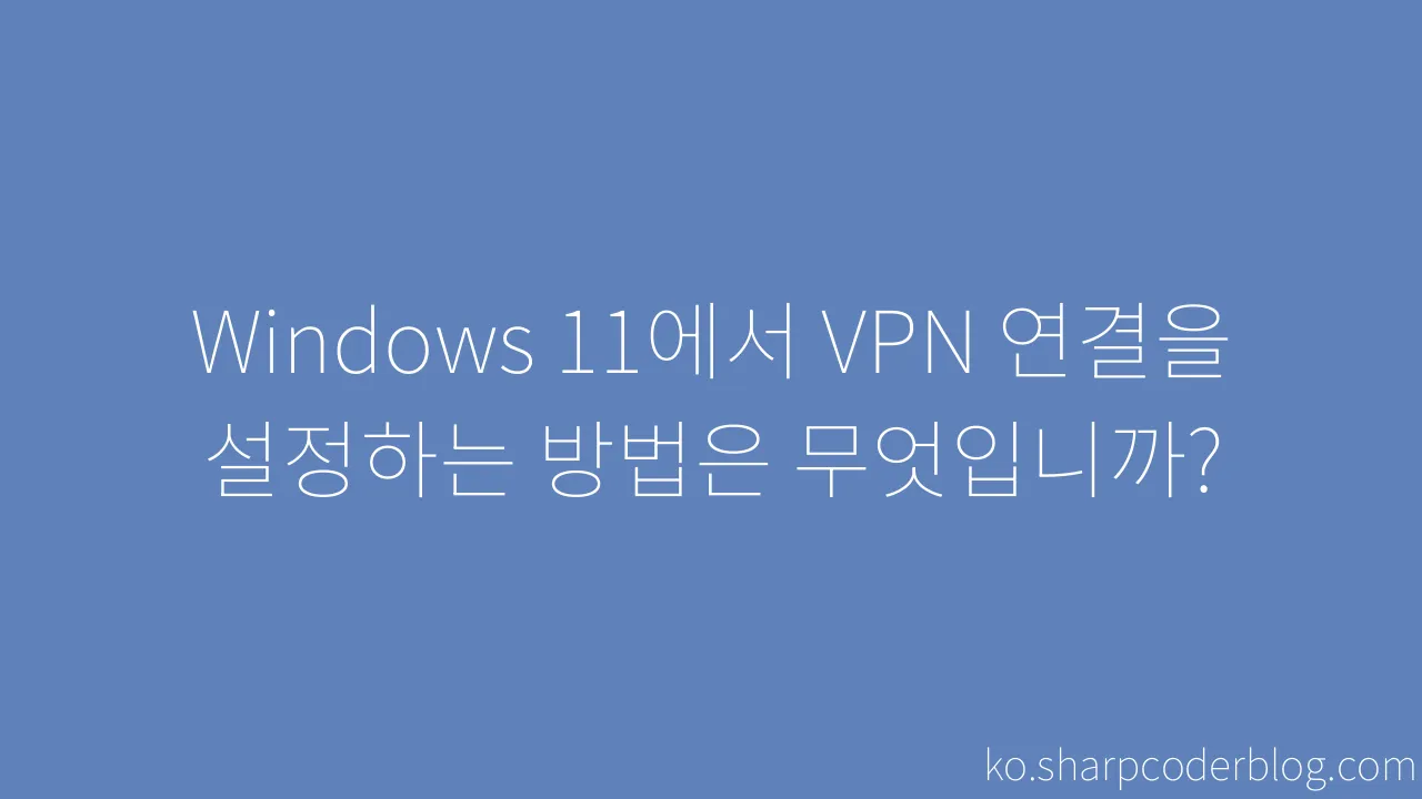 Windows 11에서 VPN 연결을 설정하는 방법은 무엇입니까? | Sharp Coder Blog