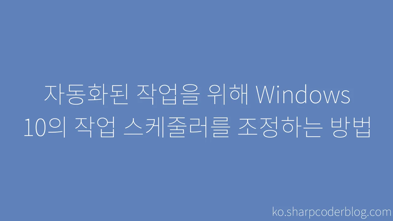 자동화된 작업을 위해 Windows 10의 작업 스케줄러를 조정하는 방법 | Sharp Coder Blog