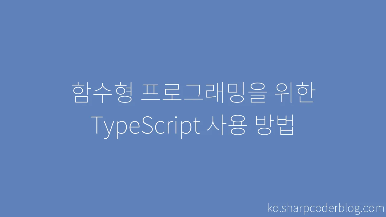 함수형 프로그래밍을 위한 Typescript 사용 방법 Sharp Coder Blog 2304