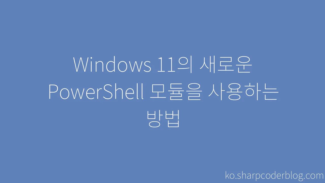 Windows 11의 새로운 Powershell 모듈을 사용하는 방법 Sharp Coder Blog