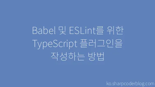 Babel 및 ESLint를 위한 TypeScript 플러그인을 작성하는 방법 - Thumbnail