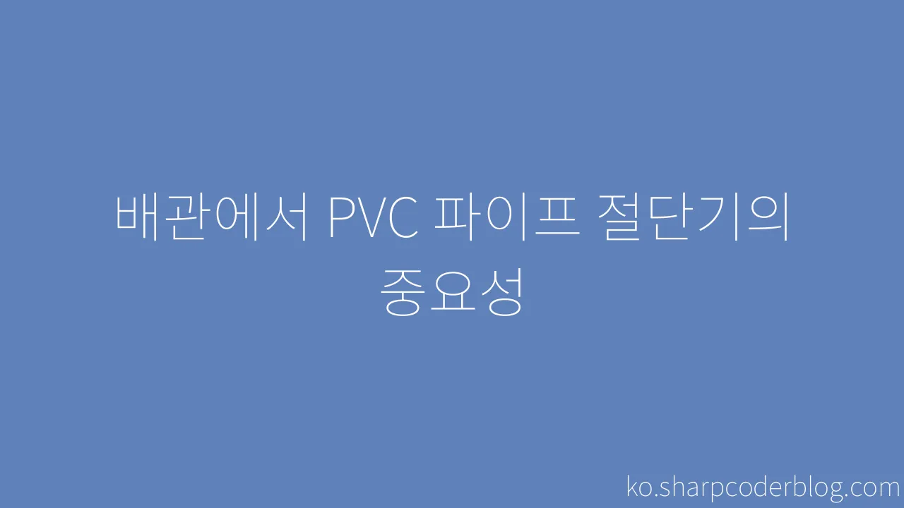 배관에서 PVC 파이프 절단기의 중요성 | Sharp Coder Blog