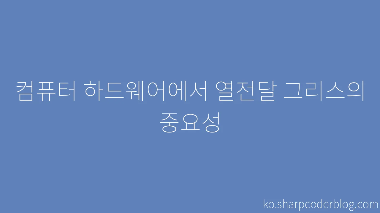 컴퓨터 하드웨어에서 열전달 그리스의 중요성 Sharp Coder Blog