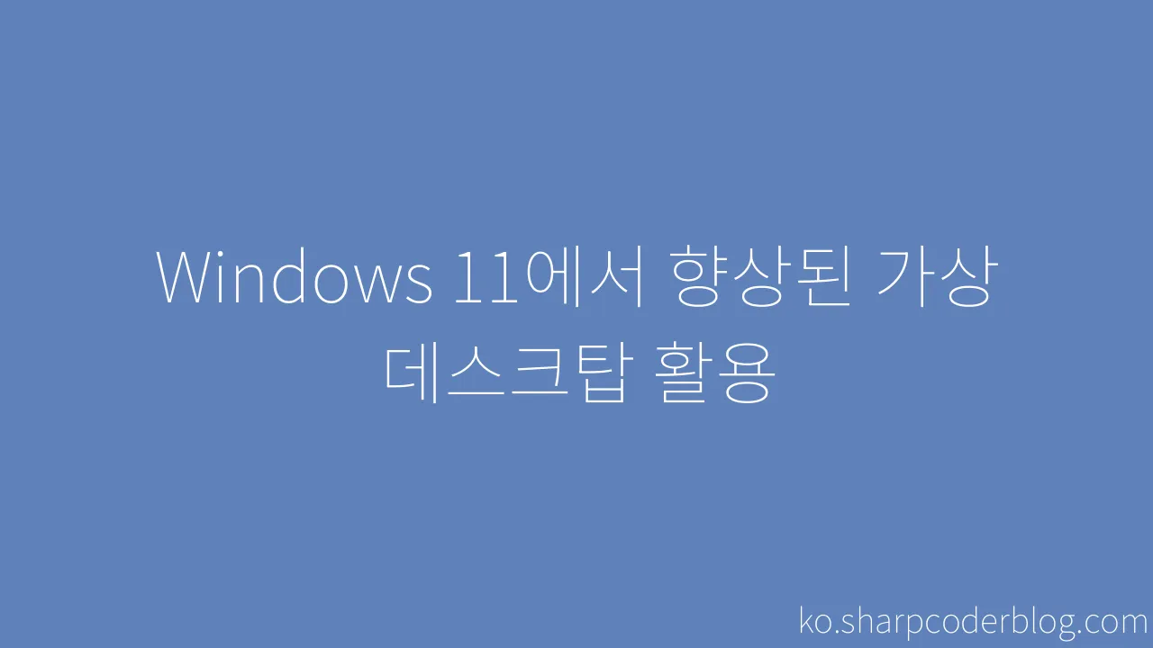 Windows 11에서 향상된 가상 데스크탑 활용 Sharp Coder Blog 