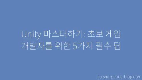 Unity 마스터하기: 초보 게임 개발자를 위한 5가지 필수 팁 - Thumbnail