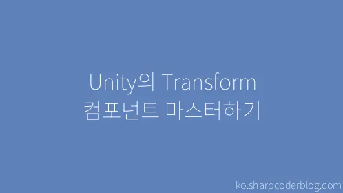 Unity의 Transform 컴포넌트 마스터하기 - Thumbnail