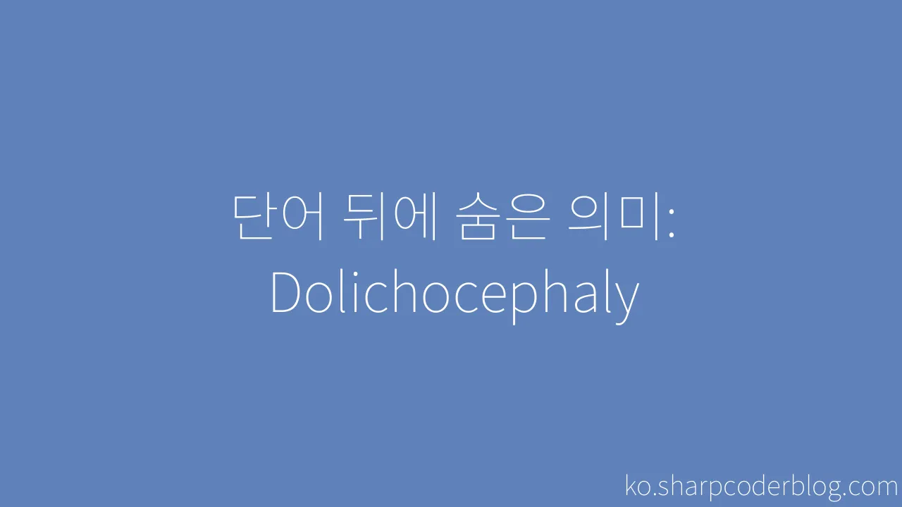 단어 뒤에 숨은 의미: Dolichocephaly | Sharp Coder Blog