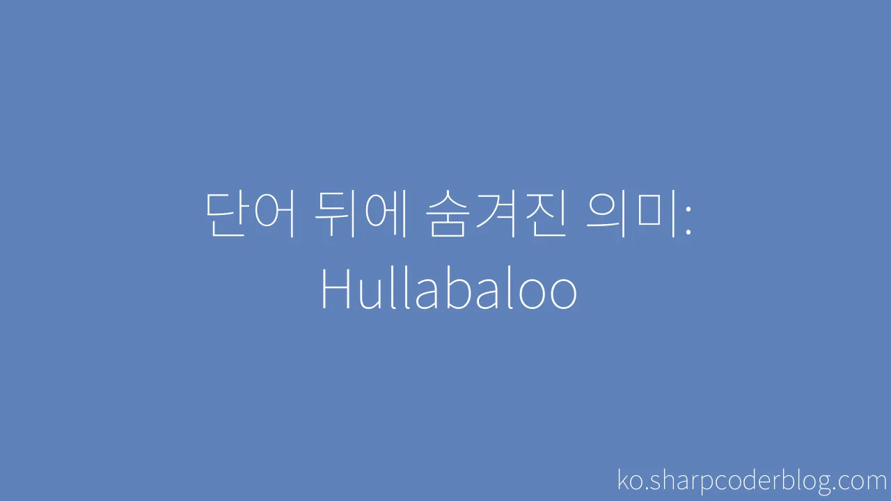 단어 뒤에 숨겨진 의미 Hullabaloo Sharp Coder Blog