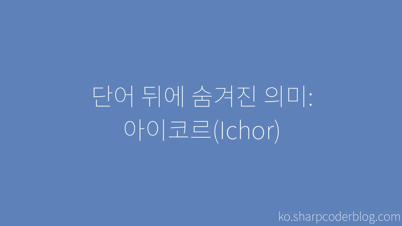 단어 뒤에 숨겨진 의미: 아이코르(Ichor) | Sharp Coder Blog