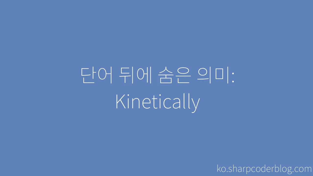 단어 뒤에 숨은 의미: Kinetically | Sharp Coder Blog