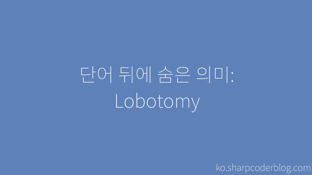 단어 뒤에 숨은 의미: Lobotomy | Sharp Coder Blog