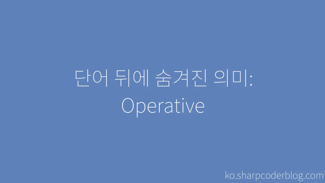 단어 뒤에 숨겨진 의미: Operative | Sharp Coder Blog