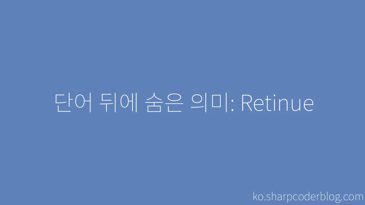 단어 뒤에 숨은 의미 Retinue Sharp Coder Blog