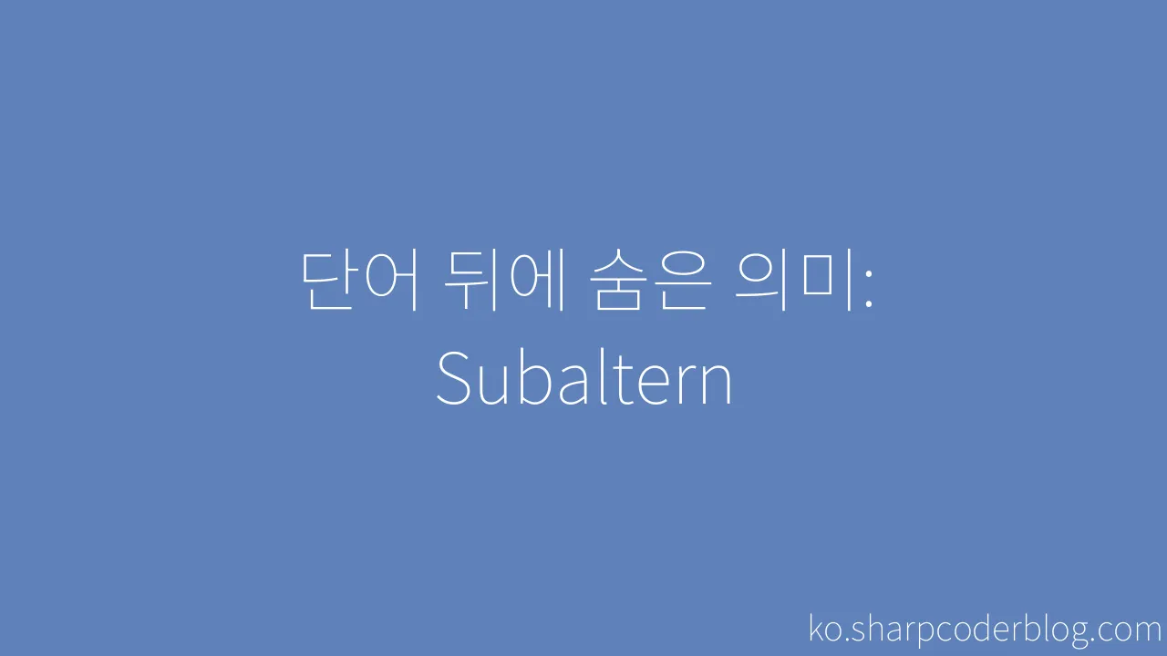 단어 뒤에 숨은 의미: Subaltern | Sharp Coder Blog