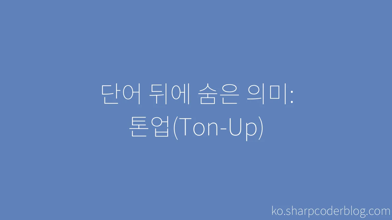 단어 뒤에 숨은 의미: 톤업(Ton-Up) | Sharp Coder Blog