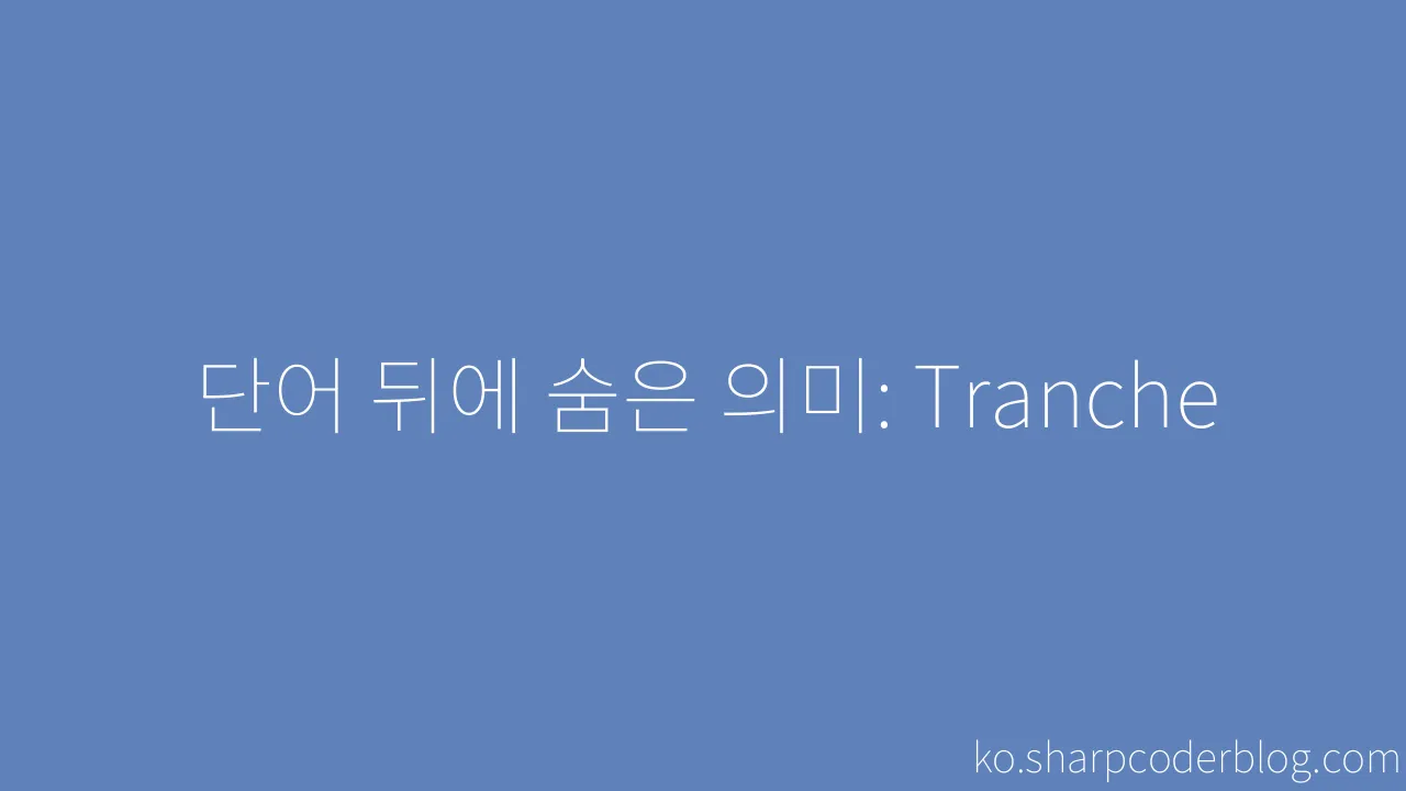 단어 뒤에 숨은 의미: Tranche | Sharp Coder Blog