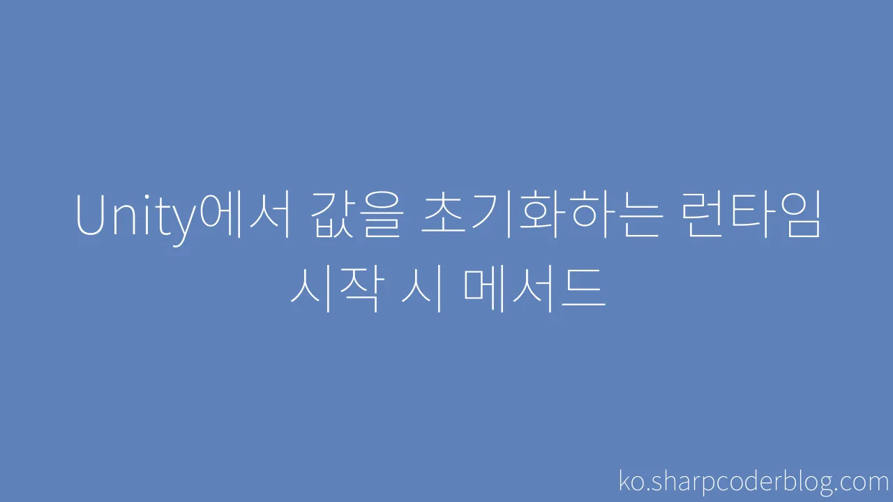 Unity에서 값을 초기화하는 런타임 시작 시 메서드 Sharp Coder Blog