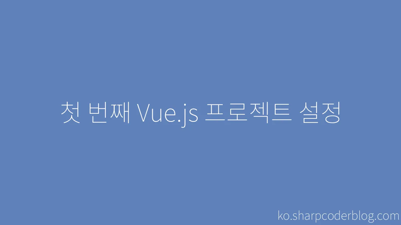 첫 번째 Vue.js 프로젝트 설정 | Sharp Coder Blog