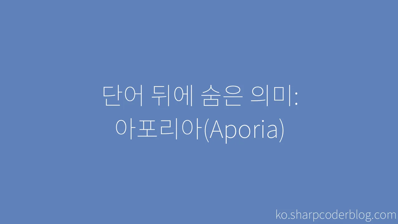 단어 뒤에 숨은 의미 아포리아aporia Sharp Coder Blog
