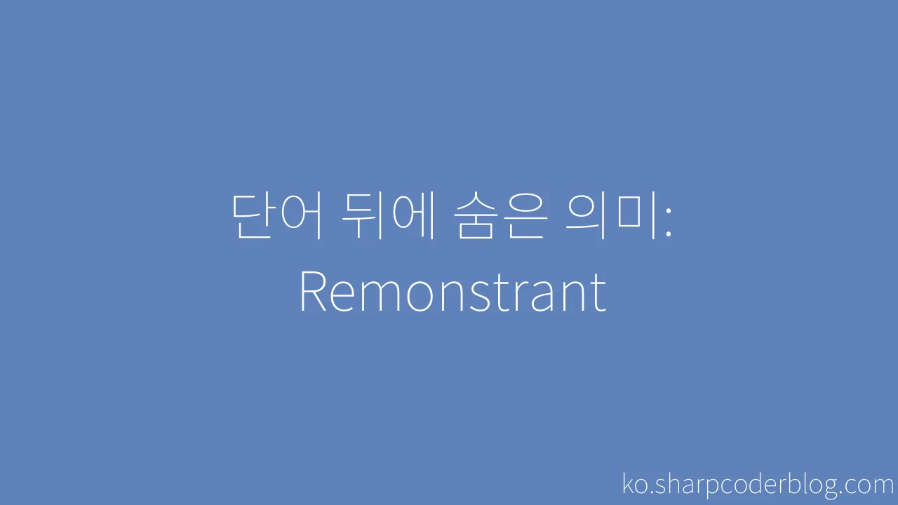 단어 뒤에 숨은 의미: Remonstrant | Sharp Coder Blog