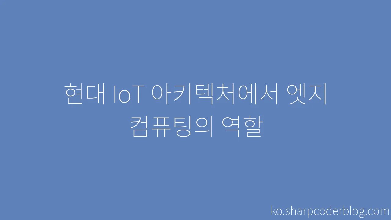 현대 Iot 아키텍처에서 엣지 컴퓨팅의 역할 Sharp Coder Blog