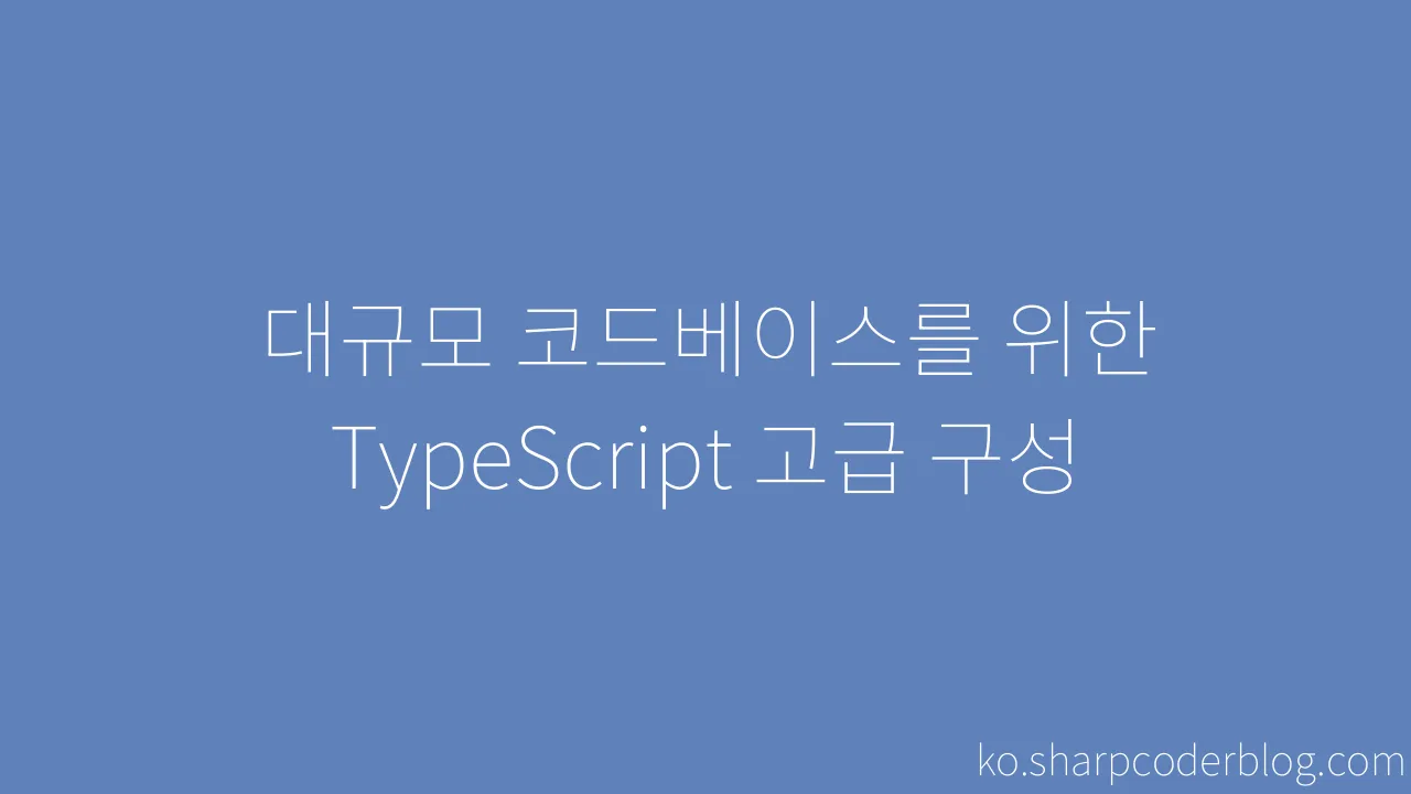 대규모 코드베이스를 위한 Typescript 고급 구성 Sharp Coder Blog 3952