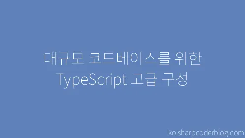 대규모 코드베이스를 위한 TypeScript 고급 구성 - Thumbnail