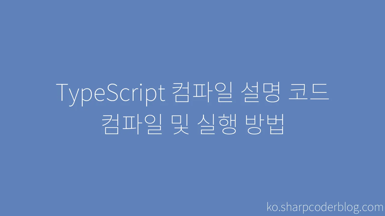 Typescript 컴파일 설명 코드 컴파일 및 실행 방법 Sharp Coder Blog