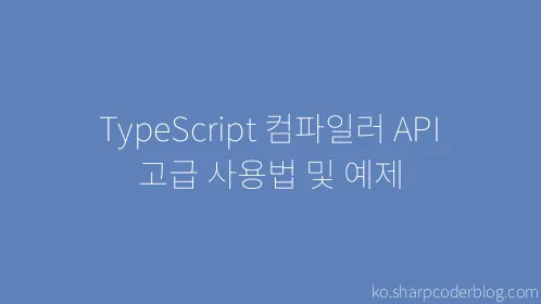 TypeScript 컴파일러 API 고급 사용법 및 예제 - Thumbnail
