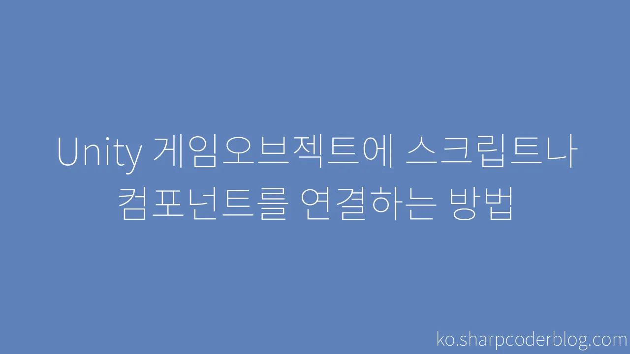 Unity 게임오브젝트에 스크립트나 컴포넌트를 연결하는 방법 Sharp Coder Blog 