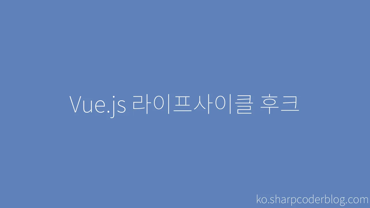 Vuejs 라이프사이클 후크 Sharp Coder Blog