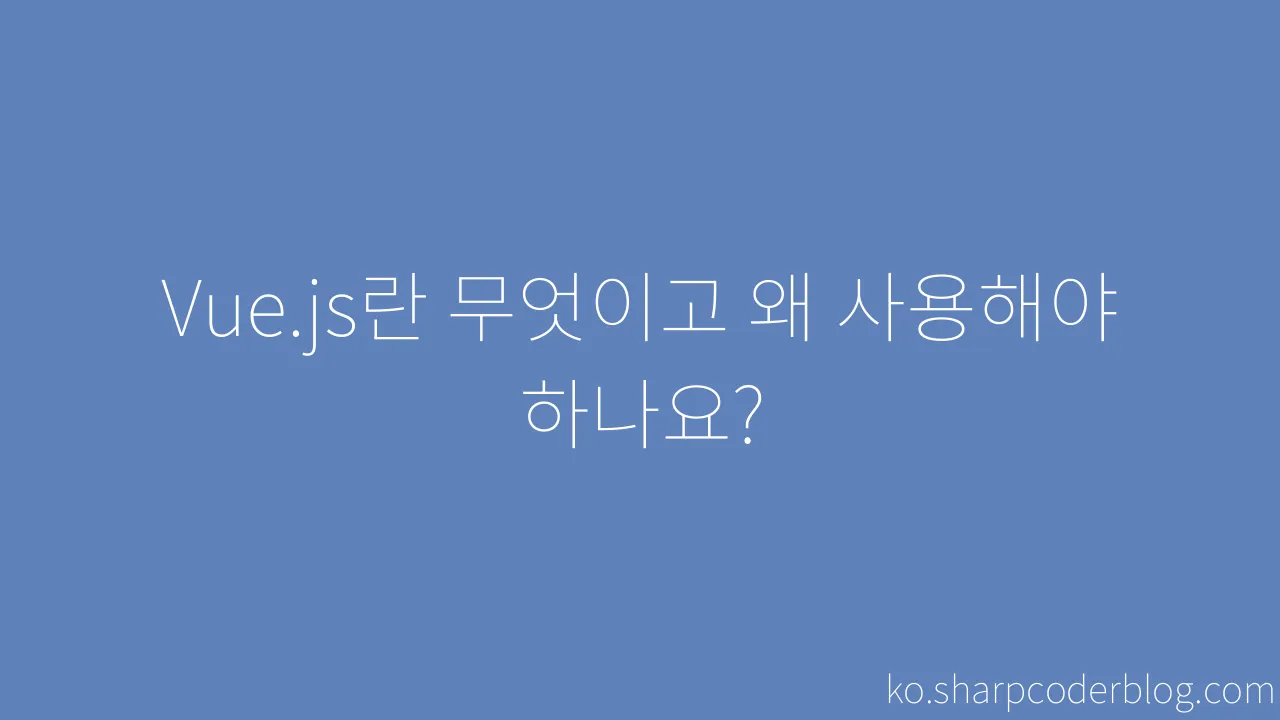 Vue.js란 무엇이고 왜 사용해야 하나요? | Sharp Coder Blog