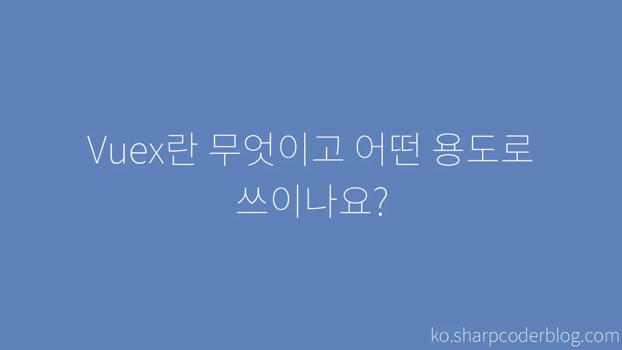 Vuex란 무엇이고 어떤 용도로 쓰이나요 Sharp Coder Blog