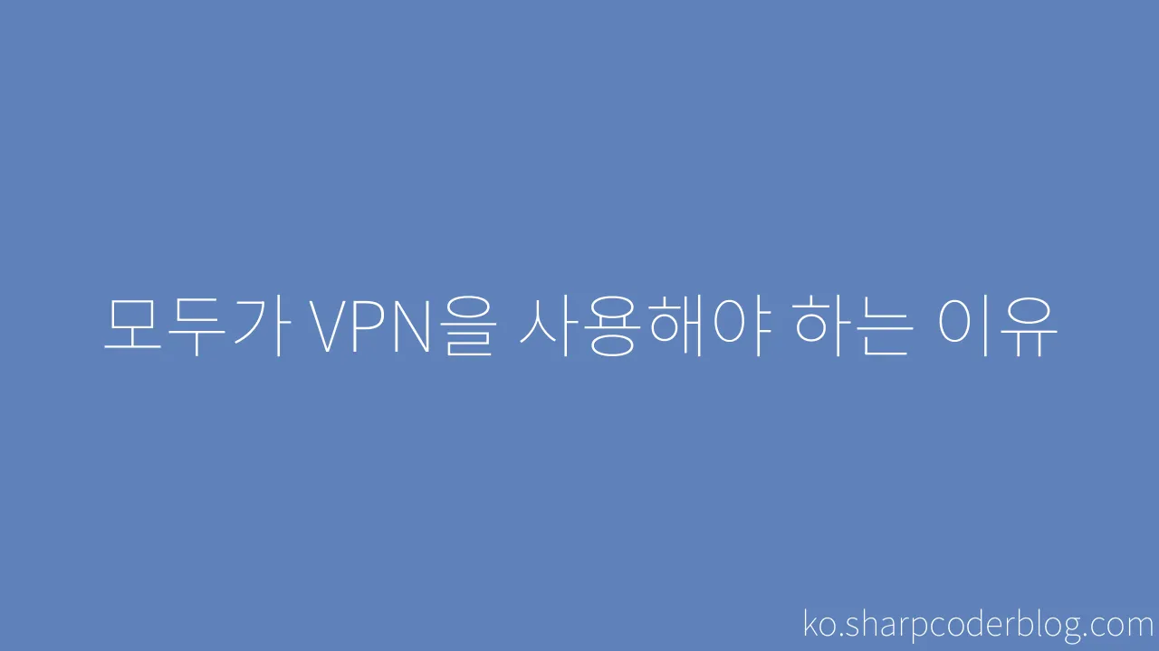 모두가 VPN을 사용해야 하는 이유 | Sharp Coder Blog
