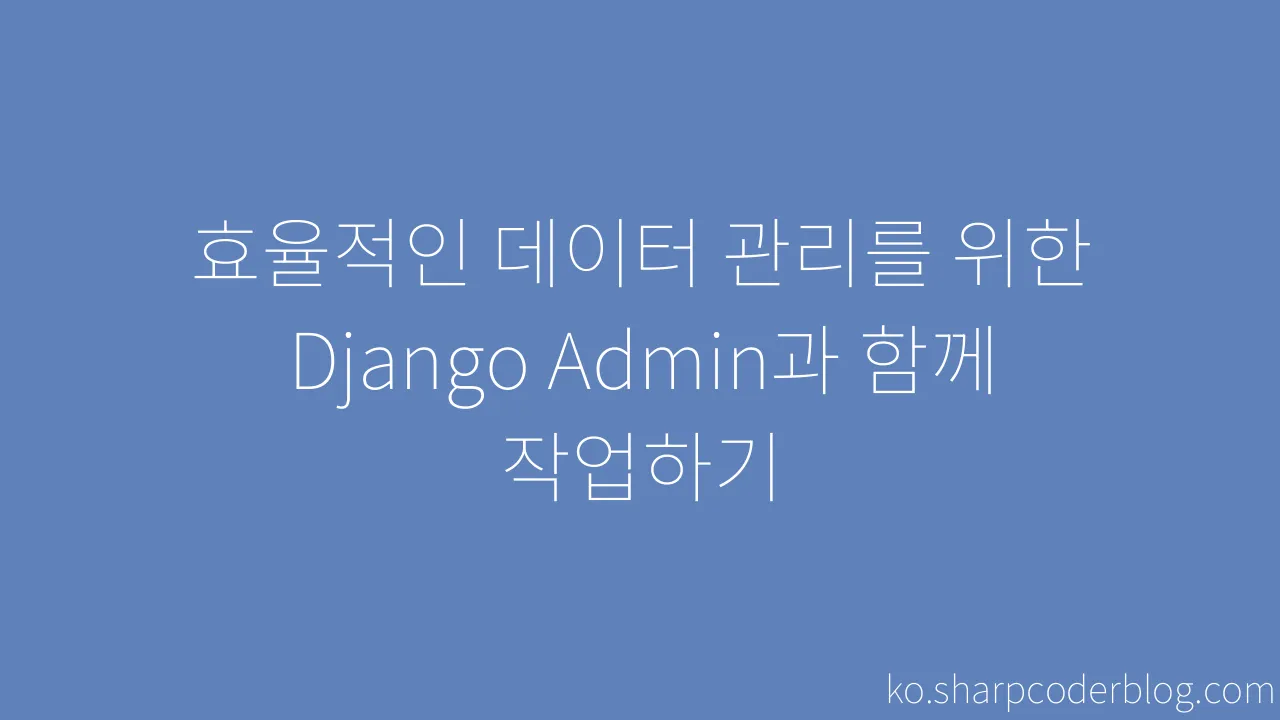 효율적인 데이터 관리를 위한 Django Admin과 함께 작업하기 Sharp Coder Blog